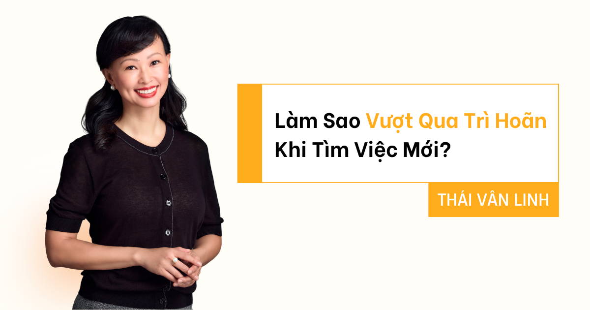 Làm Sao Vượt Qua Trì Hoãn Khi Tìm Việc Mới? – Thái Vân Linh